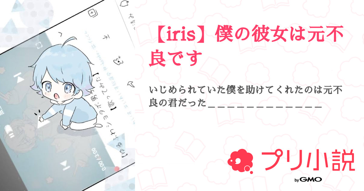 【iris】僕の彼女は元不良です - 全23話 【連載中】（雲宮むう☁️🖤さんの夢小説） | 無料スマホ夢小説ならプリ小説 byGMO